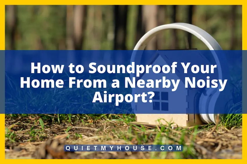 How to Soundproof Your Home From a Nearby Noisy Airport?